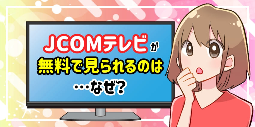 J:COM TVが無料で見られるのはなぜ？理由とおすすめプランを解説！